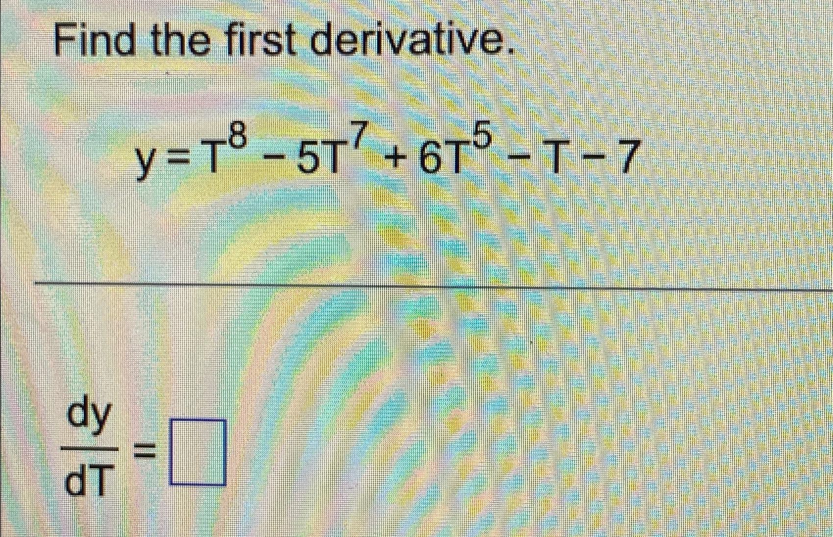 Solved Find the first derivative.y=T8-5T7+6T5-T-7dydT= | Chegg.com