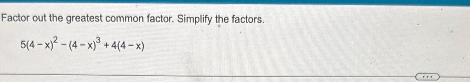 Solved Factor out the greatest common factor. Simplify the | Chegg.com
