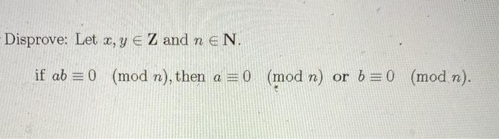 Solved Disprove: Let x,y e Z and n E N. if ab = 0 (mod n), | Chegg.com