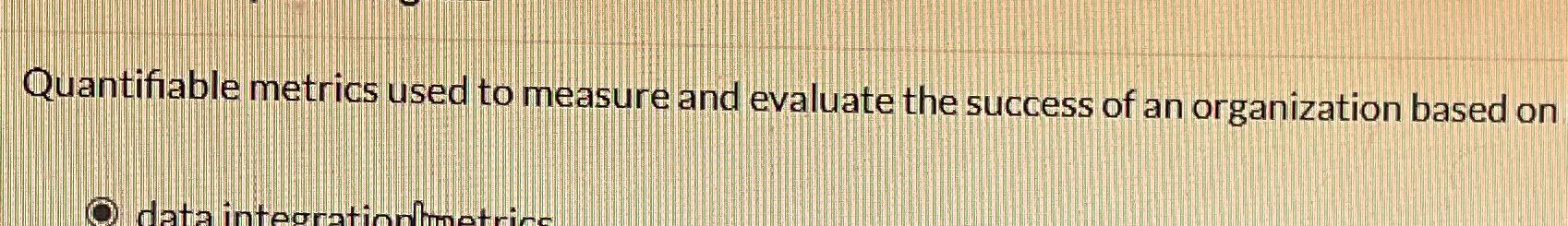 Solved Quantifiable metrics used to measure and evaluate the | Chegg.com