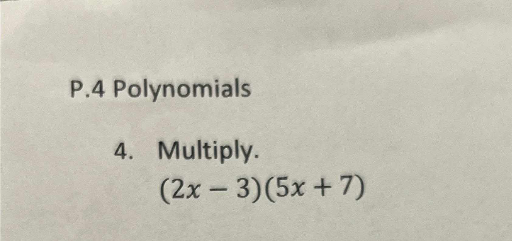 Solved P. 4 ﻿Polynomials4. ﻿Multiply.(2x-3)(5x+7) | Chegg.com