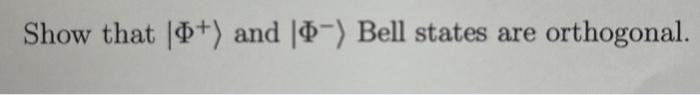 Solved Show that ∣Φ+ and ∣Φ− Bell states are orthogonal. | Chegg.com