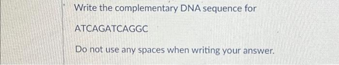 Solved Write the complementary DNA sequence for ATCAGATCAGGC | Chegg.com