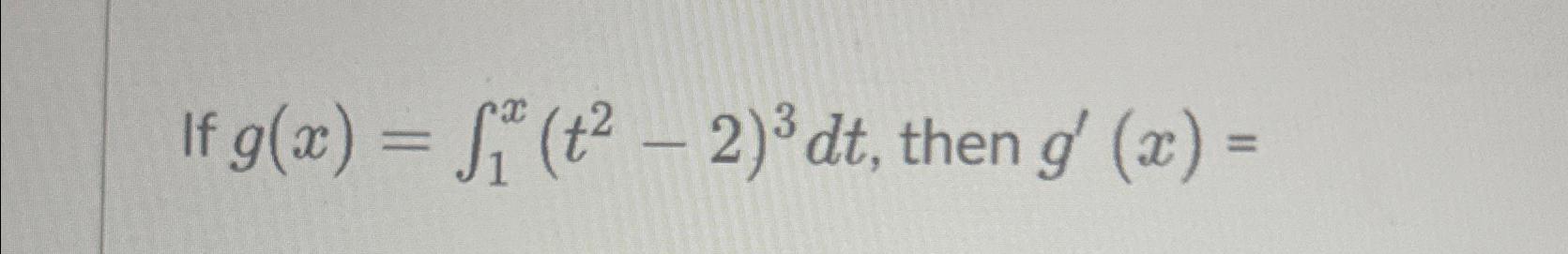 If g(x)=∫1x(t2-2)3dt, ﻿then g'(x)= | Chegg.com