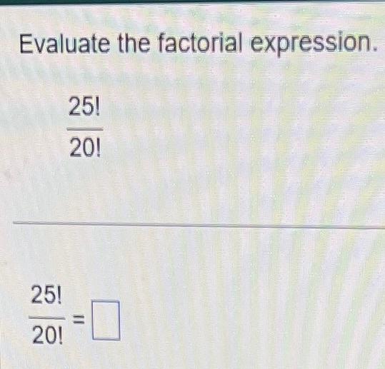 Solved Evaluate the factorial expression. 20!25! 20!25!= | Chegg.com