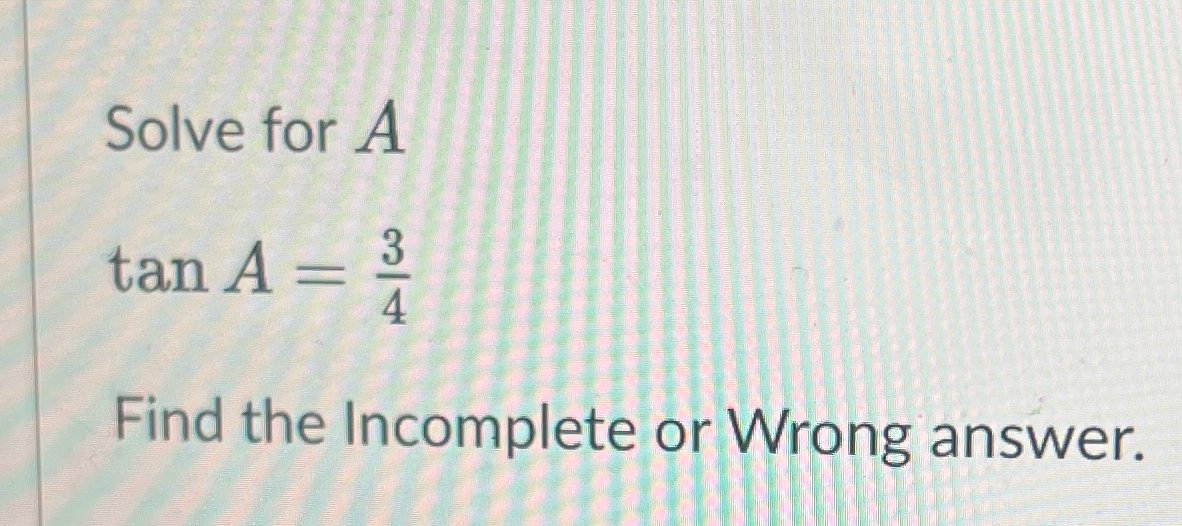 Solved Solve for AtanA=34Find the Incomplete or Wrong | Chegg.com