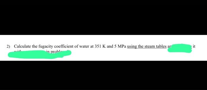 Solved 2) Calculate the fugacity coefficient of water at 351 | Chegg.com