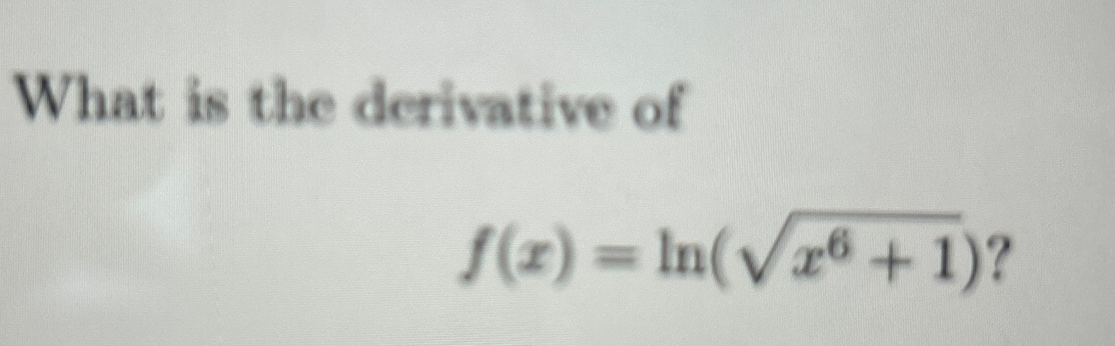 Solved What is the derivative off(x)=ln(x6+12)? | Chegg.com