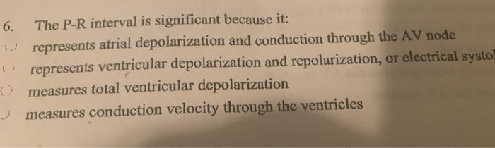 Solved 6. The P-R interval is significant because it: | Chegg.com