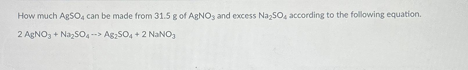 Solved How much AgSO4 ﻿can be made from 31.5g ﻿of AgNO3 ﻿and | Chegg.com