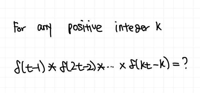 Solved For any positive integer k δ(t−1)∗f(2t−2)∗⋯×f(kt−k)=? | Chegg.com
