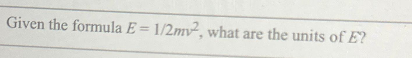 Solved Given the formula E=12mv2, ﻿what are the units of E ? | Chegg.com