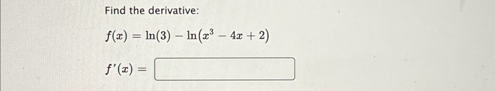 Solved Find the derivative:f(x)=ln(3)-ln(x3-4x+2)f'(x)= | Chegg.com