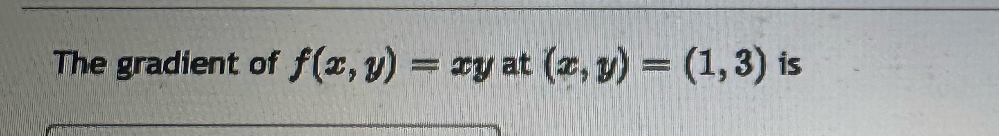 [Solved]: The gradient of f(x,y)=xy at (x,y)=(1,3) is