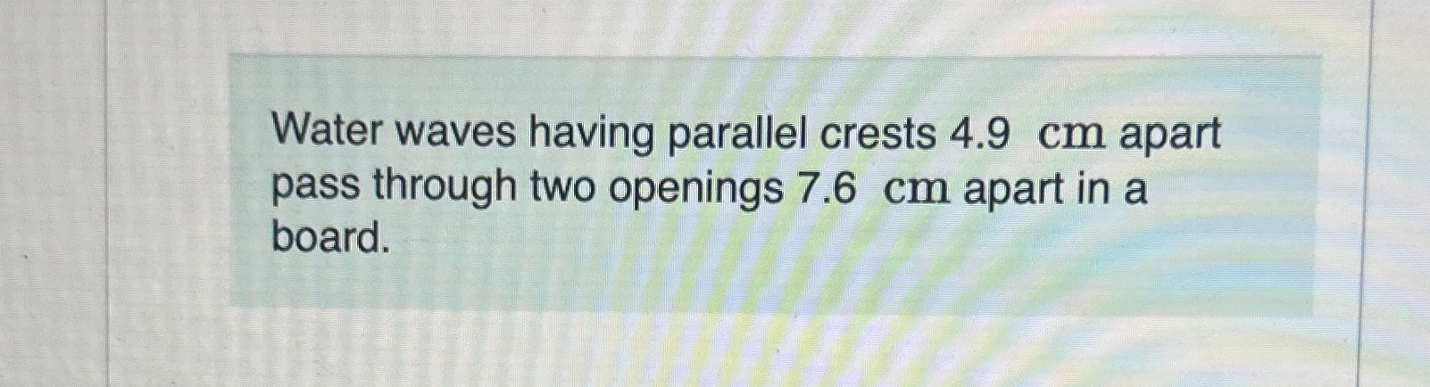 Solved Water waves having parallel crests 4.9cm ﻿apart pass | Chegg.com