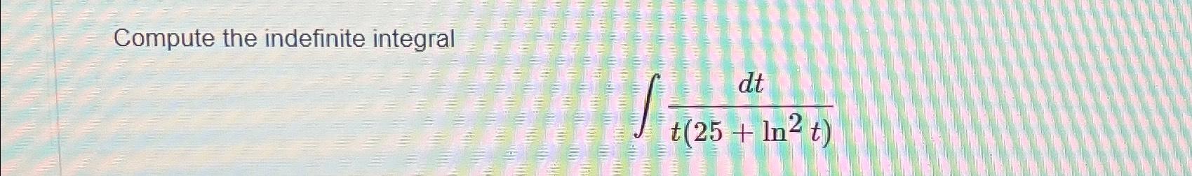 Solved Compute the indefinite integral∫﻿﻿dtt(25+ln2t) | Chegg.com