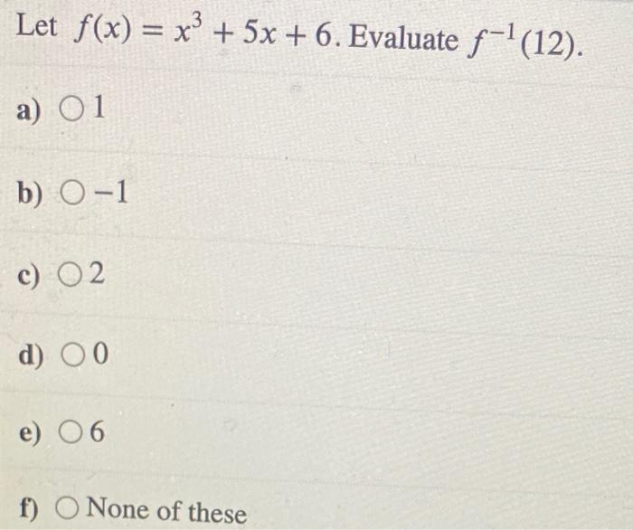 Solved Let f(x)=x3+5x+6. Evaluate f−1(12) a) 1 b) −1 c) 2 d) | Chegg.com