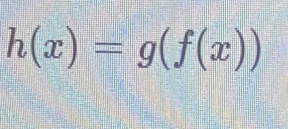 Solved h(x)=g(f(x)) | Chegg.com