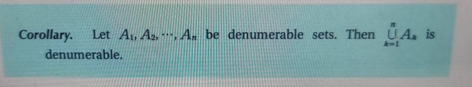 Solved Corollary. Let A₁, A₂,---, An be denumerable sets. | Chegg.com
