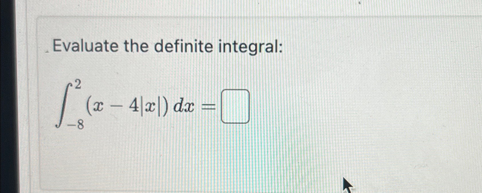 Solved Evaluate the definite integral:∫-82(x-4|x|)dx= | Chegg.com