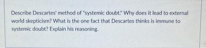 Describe Descartes' method of "systemic doubt." Why | Chegg.com