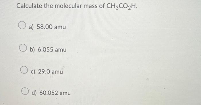 Solved Calculate the molecular mass of CH3CO2H. a) 58.00amu | Chegg.com