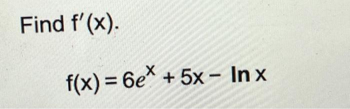 Solved Find f′(x). f(x)=6ex+5x−lnx | Chegg.com