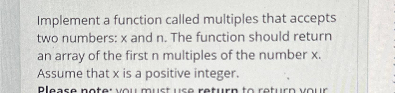 Solved Implement a function called multiples that accepts | Chegg.com