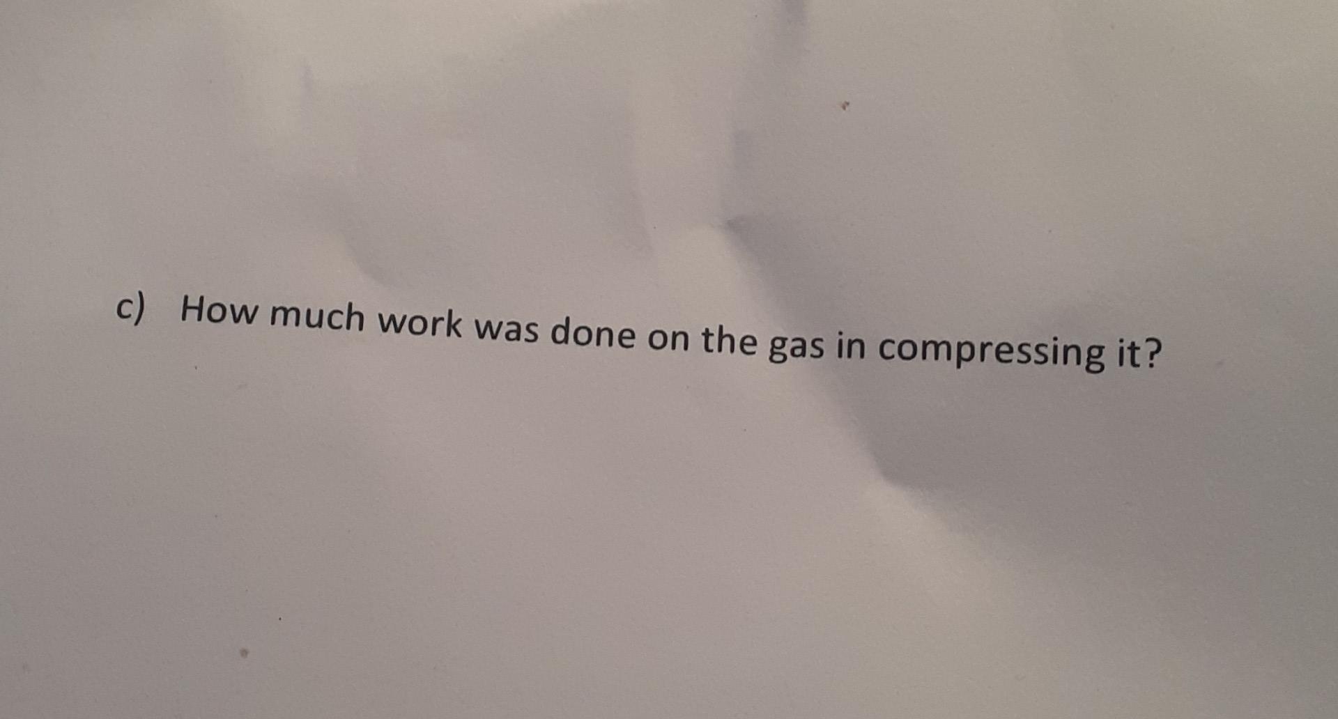 Solved c) How much work was done on the gas in compressing | Chegg.com