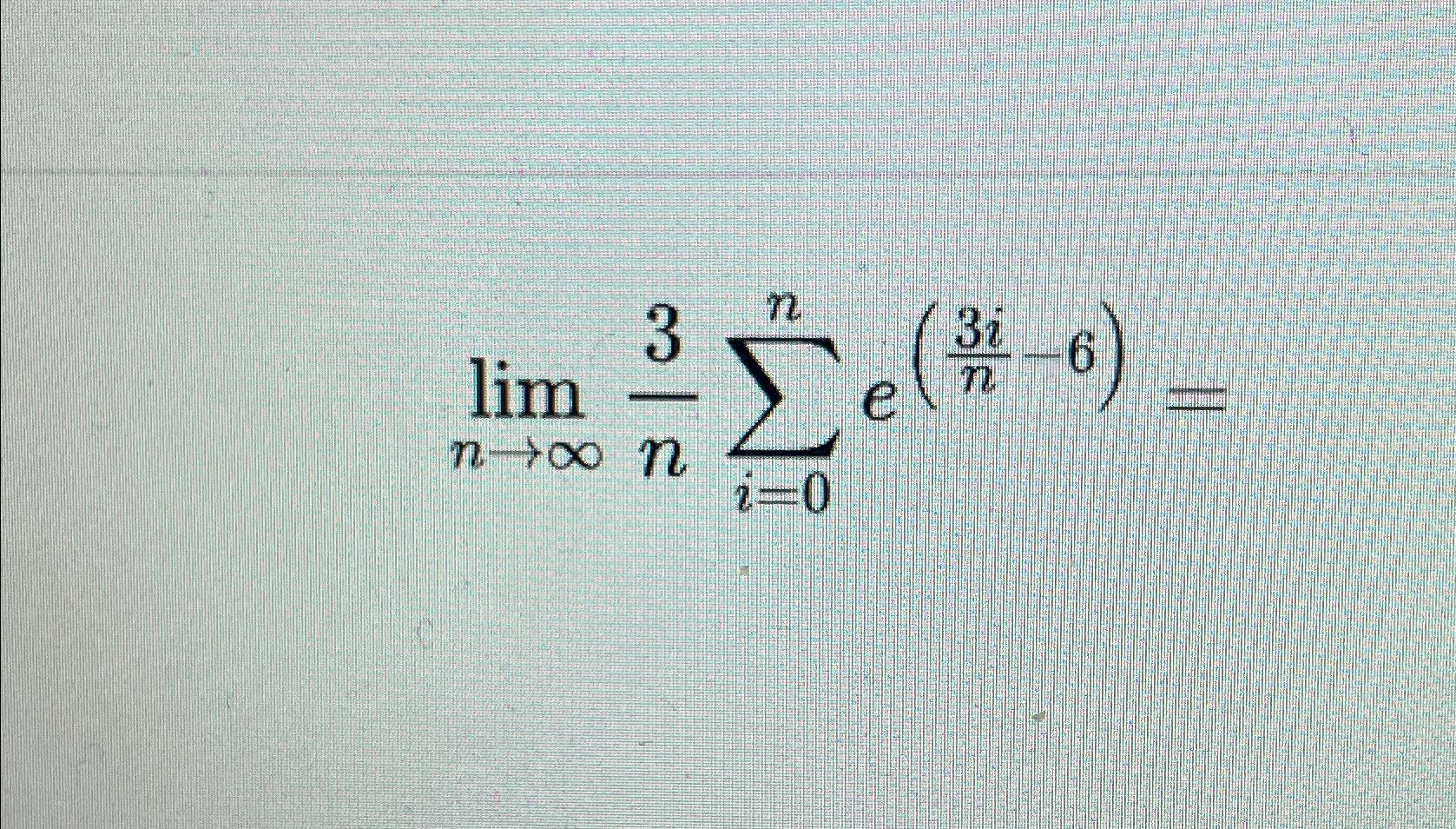 Solved limn→∞3n∑i=0ne(3in-6)= | Chegg.com