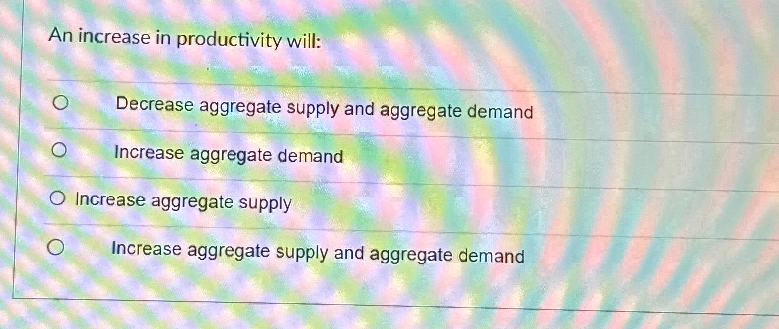 Solved An increase in productivity will:Decrease aggregate | Chegg.com