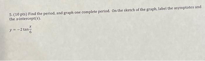 Solved 5. (10 pts) Find the period, and graph one complete | Chegg.com