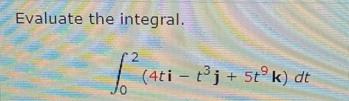 Solved Evaluate the integral.∫02(4ti-t3j+5t9k)dt | Chegg.com