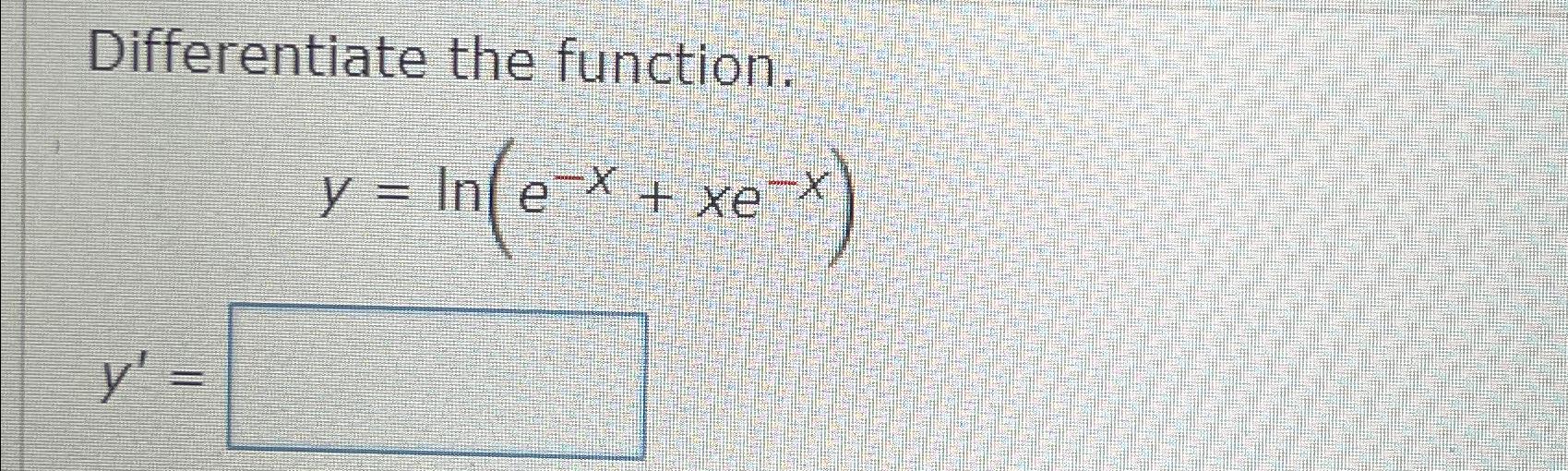 Solved Differentiate the function.y=ln(e-x+xe-x)y'= | Chegg.com