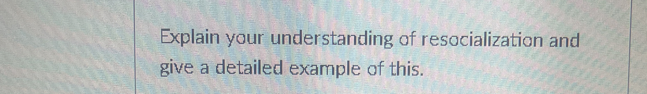 Solved Explain your understanding of resocialization and | Chegg.com