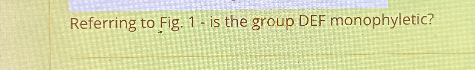 Solved Referring to Fig. 1 - ﻿is the group DEF monophyletic? | Chegg.com