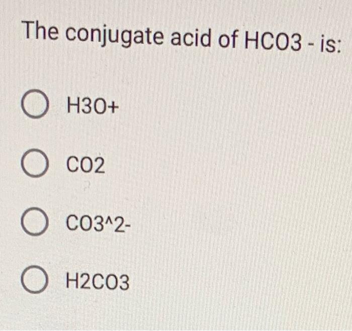 Solved The conjugate acid of HCO3 - is: H3O+ CO2 Cos∧2− | Chegg.com