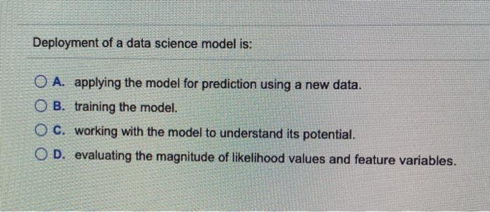 Solved Deployment of a data science model is: O A. applying | Chegg.com