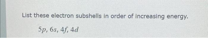 Solved List these electron subshells in order of increasing | Chegg.com