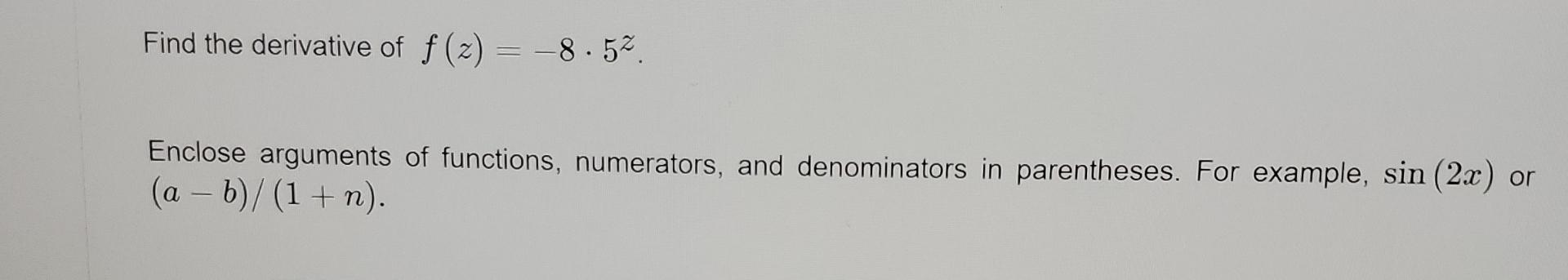 Solved Find the derivative of f(z)=-8*5z.Enclose arguments | Chegg.com