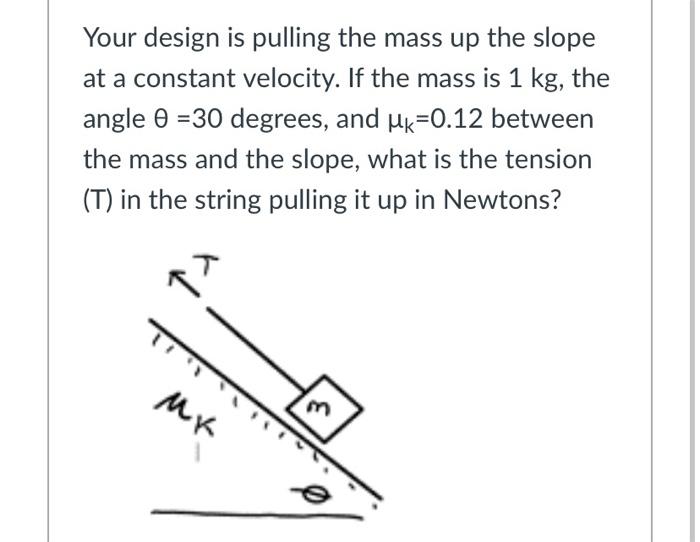 Solved Your design is pulling the mass up the slope at a | Chegg.com