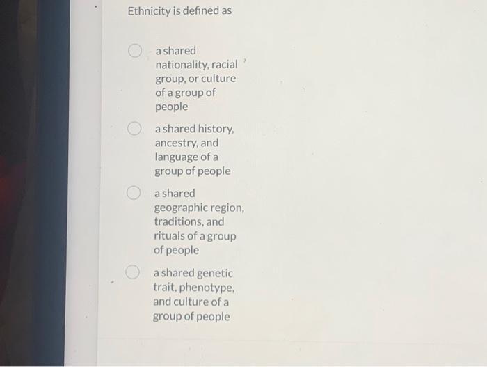 Solved Ethnicity is defined as a shared nationality, racial | Chegg.com