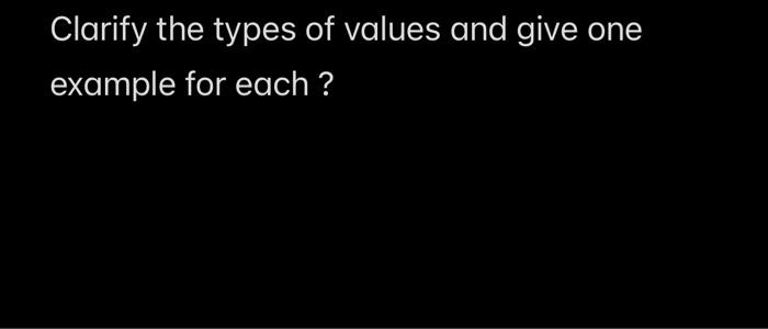 Solved Clarify the types of values and give one example for | Chegg.com
