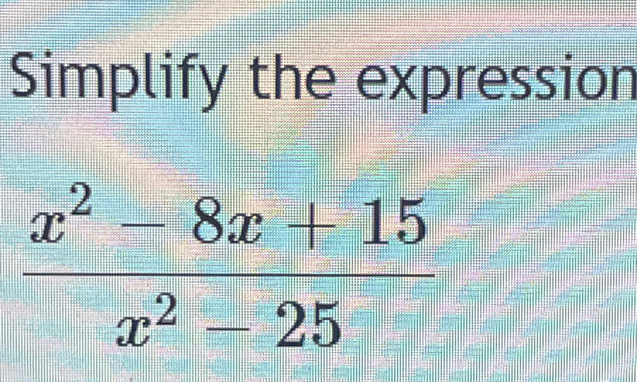 Solved Simplify the expressionx2-8x+15x2-25 | Chegg.com