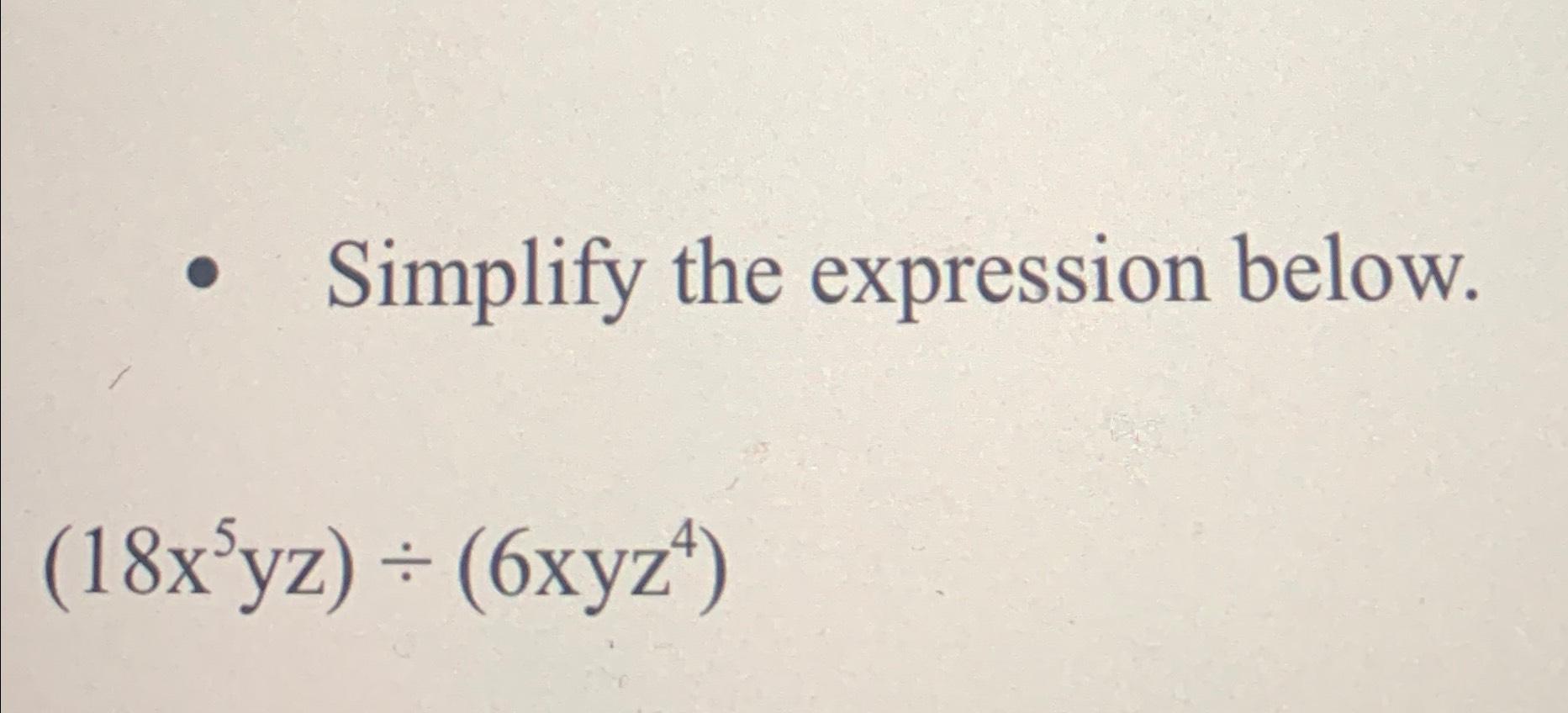 Solved Simplify the expression below.(18x5yz)÷(6xyz4) | Chegg.com