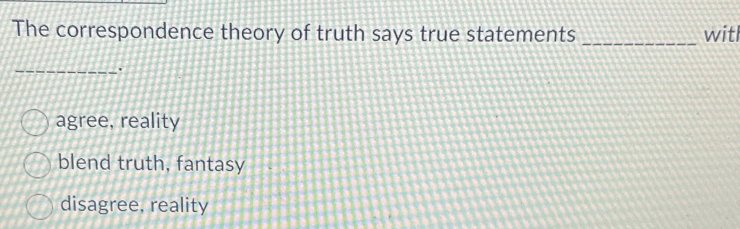Solved The correspondence theory of truth says true | Chegg.com