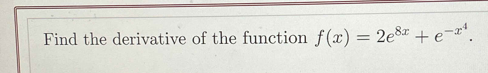 Solved Find the derivative of the function f(x)=2e8x+e-x4. | Chegg.com