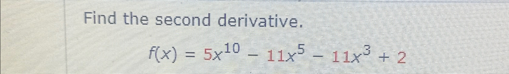 Solved Find the second derivative.f(x)=5x10-11x5-11x3+2 | Chegg.com