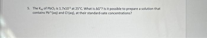 Solved 5. The Ksp of PbCl₂ is 1.7x10-5 at 25°C. What is AG? | Chegg.com