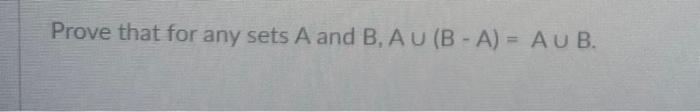 Solved Prove that for any sets A and B, A u(B-A)=A u B | Chegg.com